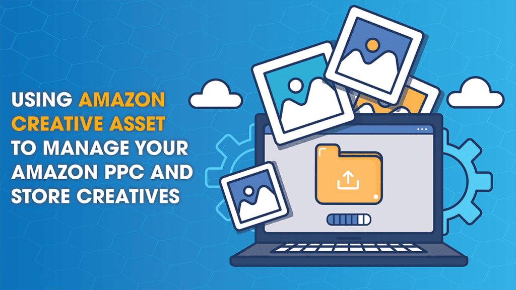 Using Amazon Creative Asset to Manage your Amazon PPC and Store ...